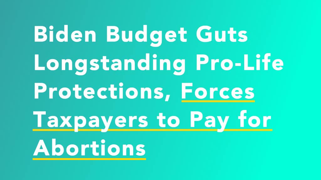 Biden Budget Guts Longstanding Pro-Life Protections, Forces Taxpayers ...
